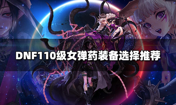 DNF110级女弹药装备怎么选择 110级女弹药装备选择推荐_18183DNF手游专区