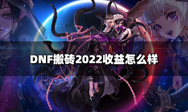 DNF搬砖2022收益怎么样 搬砖2022收益图_18183DNF手游专区