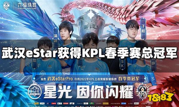 恭喜武汉eStar斩获2022年KPL春季赛总冠军_18183王者荣耀专区