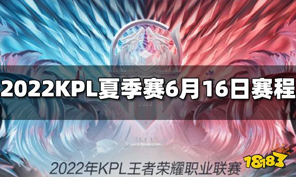 王者荣耀2022KPL夏季赛6月16日赛程介绍_18183王者荣耀专区