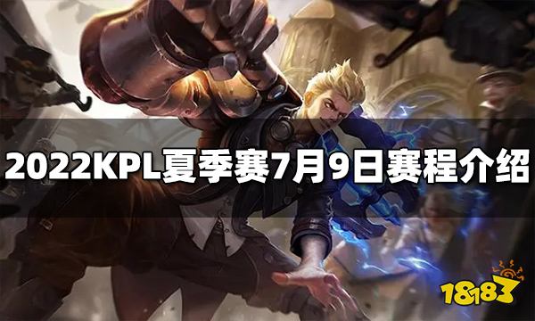 王者荣耀2022KPL夏季赛7月9日赛程介绍_18183王者荣耀专区