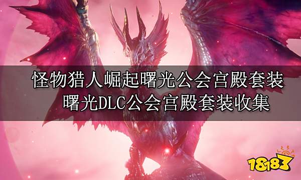 怪物猎人崛起曙光公会宫殿套装 曙光DLC公会宫殿套装收集_18183怪物猎人崛起专区