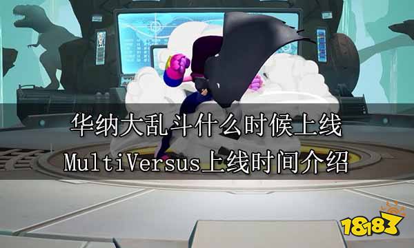 华纳大乱斗什么时候上线 MultiVersus上线时间介绍_18183专区