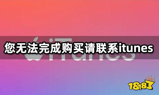 您无法完成购买请联系itunes IOS充值失败解决方法_18183游戏网专区