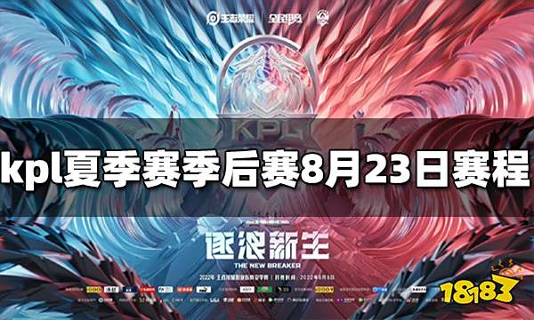 2022KPL夏季赛季后赛8月23日赛程_18183王者荣耀专区