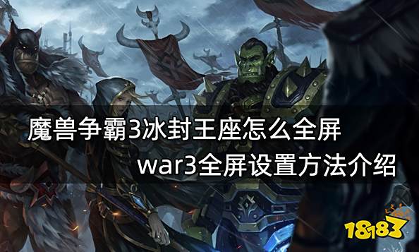 魔兽争霸3冰封王座怎么全屏 war3全屏设置方法介绍_18183魔兽争霸3：冰封王座专区