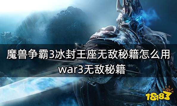 魔兽争霸3冰封王座无敌秘籍怎么用 war3无敌秘籍_18183魔兽争霸3：冰封王座专区