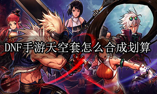 DNF手游天空套怎么合成划算 代合天空套平台介绍_18183游戏网专区