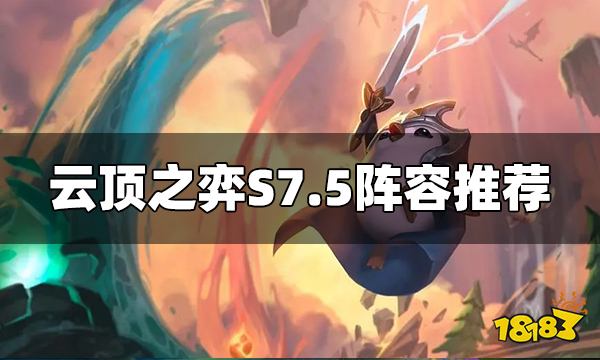 云顶之弈S7.5阵容有哪些 S7.5阵容推荐_18183云顶之弈专区