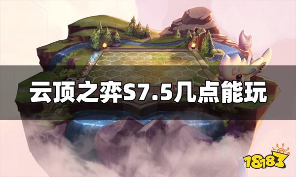 云顶之弈S7.5几点能玩 S7.5更新具体时间介绍_18183云顶之弈专区