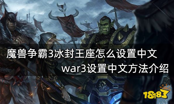 魔兽争霸3冰封王座怎么设置中文 war3设置中文方法介绍_18183魔兽争霸3：冰封王座专区