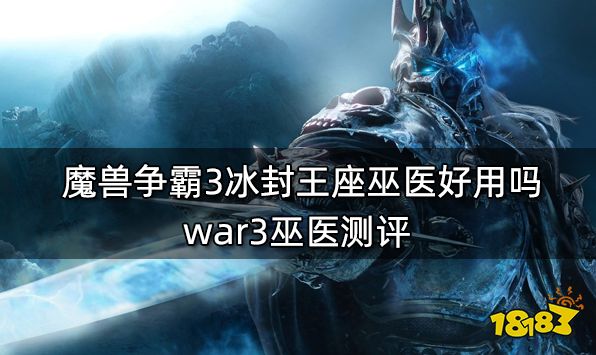 魔兽争霸3冰封王座巫医好用吗 war3巫医测评_18183魔兽争霸3：冰封王座专区