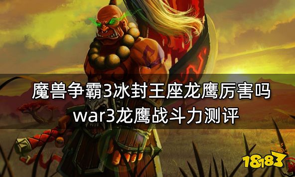 魔兽争霸3冰封王座龙鹰厉害吗 war3龙鹰战斗力测评_18183魔兽争霸3：冰封王座专区