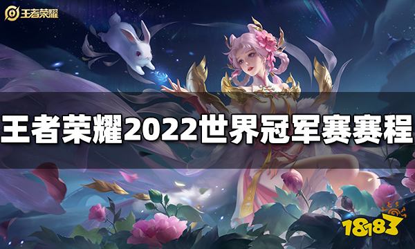 王者荣耀世界冠军赛什么时候开始 2022世冠赛程介绍 18183王者荣耀专区