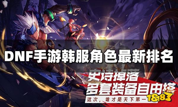 DNF手游韩服角色最新排名 角色最新强度排行榜_18183地下城与勇士：起源专区