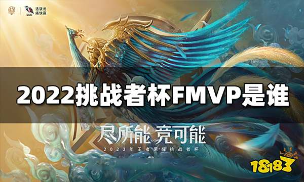 2022挑战者杯FMVP是谁 挑战者杯FMVP介绍_18183王者荣耀专区