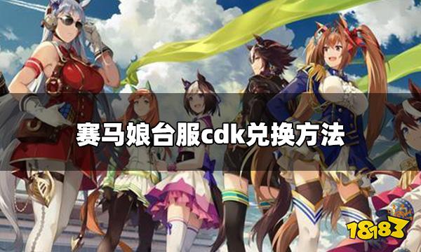 赛马娘台服cdk怎么兑换 cdk兑换方法_18183赛马娘Pretty Derby专区