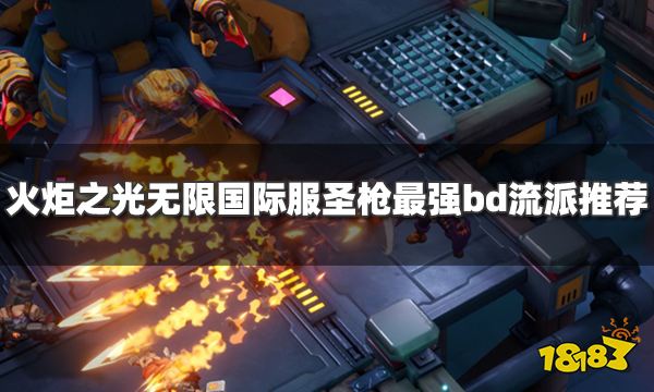 火炬之光无限国际服圣枪火球流怎么玩 圣枪最强bd流派推荐_18183火炬之光：无限专区