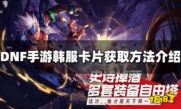 DNF手游韩服卡片怎么获得 卡片获取方法介绍_18183地下城与勇士：起源专区