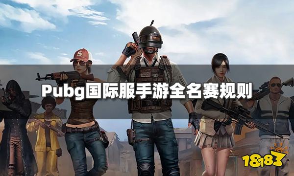 Pubg国际服手游全民赛怎么玩 全名赛规则是什么_18183PUBG Mobile专区