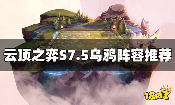 云顶之弈S7.5乌鸦阵容怎么玩 乌鸦阵容推荐_18183云顶之弈专区