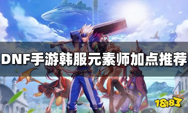 DNF手游韩服元素师PK怎么加点 元素师PK加点推荐_18183地下城与勇士：起源专区