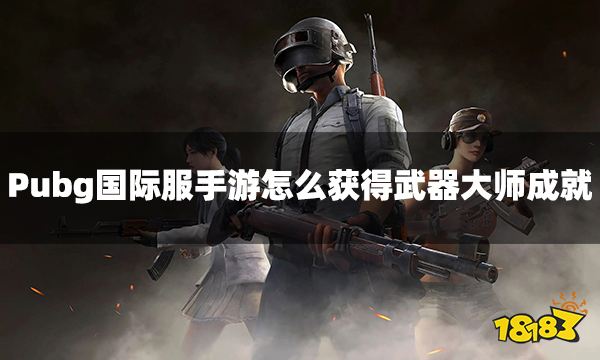 Pubg国际服手游怎么获得武器大师成就_18183PUBG Mobile专区