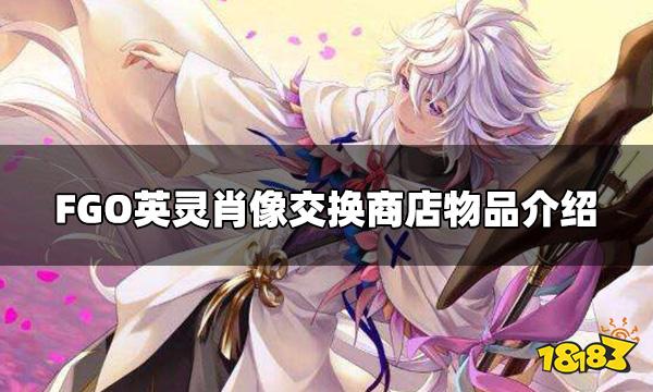 FGO英灵肖像交换商店有什么 英灵肖像交换商店物品介绍_18183命运冠位指定专区