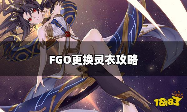 FGO怎么更换灵衣 更换灵衣攻略_18183命运冠位指定专区
