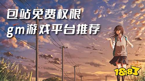 gm手游平台app哪个好 包站免费权限gm游戏平台推荐_18183bt手游专区