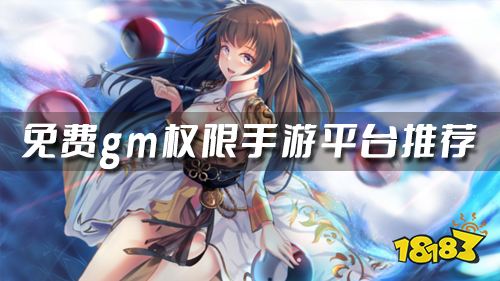 免费权限gm游戏哪里可以玩 免费gm权限手游平台推荐_18183bt手游专区