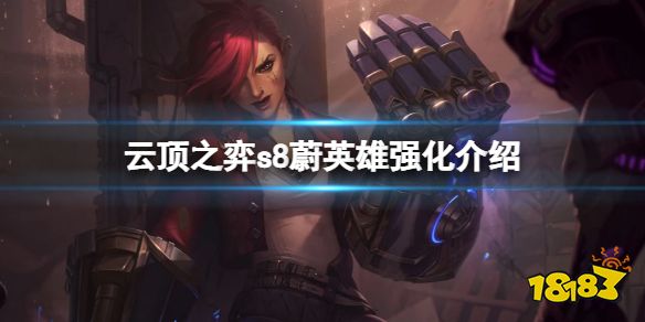 云顶之弈s8蔚英雄强化有什么 云顶之弈s8蔚英雄强化介绍_18183云顶之弈专区