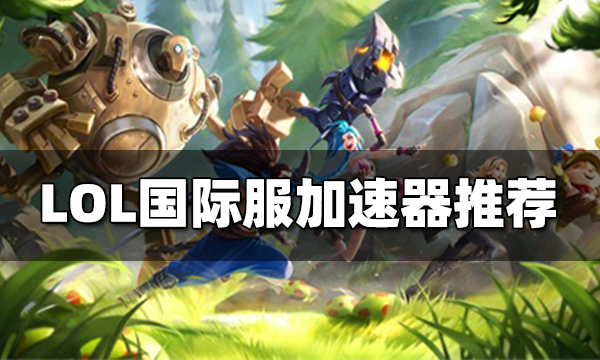 lol国际服加速器哪个好 英雄联盟台服加速器推荐_18183.com