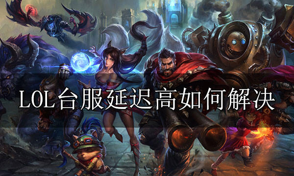LOL台服延迟高如何解决 英雄联盟台服卡顿解决方法_18183.com