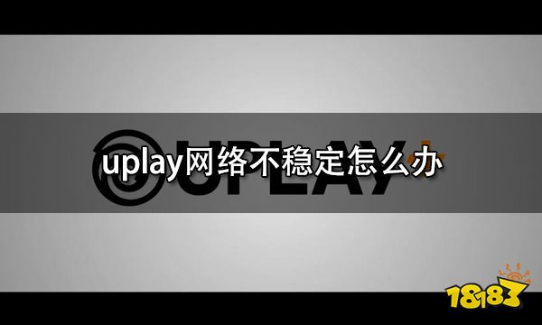 uplay网络不稳定怎么办 高速下载平台游戏方法_18183.com
