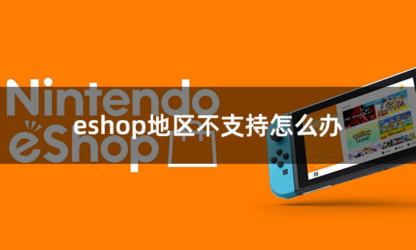 eshop地区不支持怎么办 商店显示所在地区无法使用解决方法_18183.com