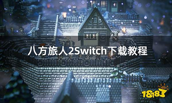 八方旅人2Switch下载教程 游戏下载安装方式介绍_18183.com