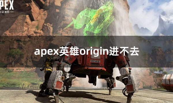 apex英雄origin进不去 apex进不去橘子origin解决方法_18183.com