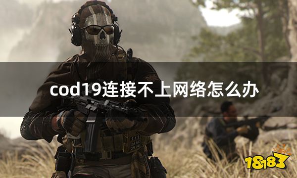 cod19连接不上网络怎么办 使命召唤19网络连接不上解决方法_18183.com