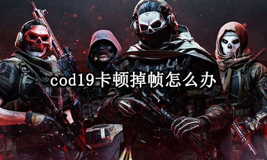 cod19卡顿掉帧怎么办 使命召唤19画面卡顿解决方法_18183.com