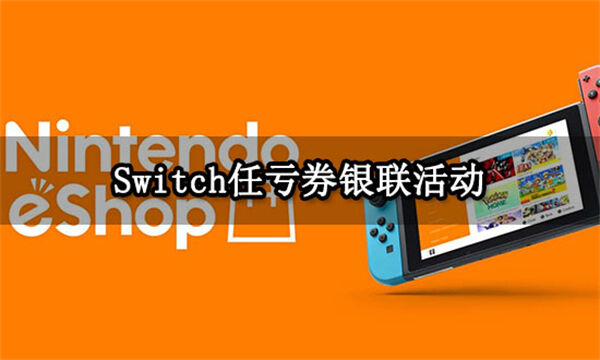 Switch任亏券银联活动 银联优惠活动参与教程_18183.com