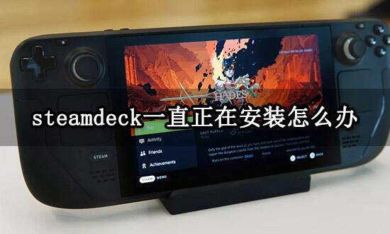 steamdeck一直正在安装怎么办 下载进度慢解决方法_18183.com