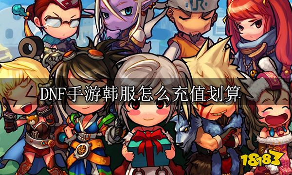 DNF手游韩服怎么充值划算 DNF韩服充值介绍_18183游戏网专区