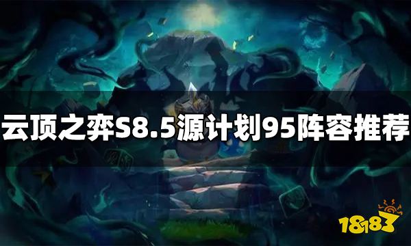 云顶之弈S8.5源计划95阵容怎么玩 源计划95阵容推荐_18183云顶之弈专区
