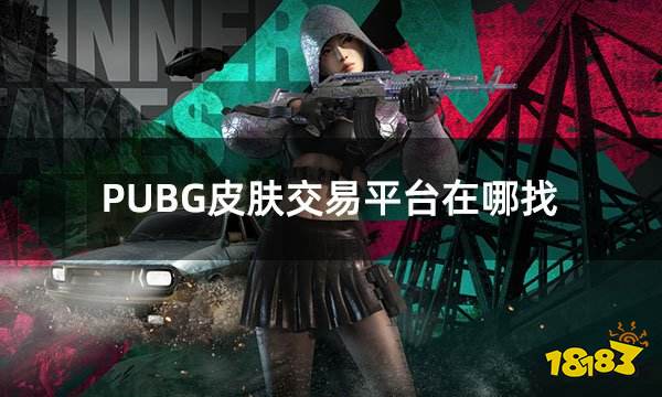PUBG皮肤交易平台在哪找 绝地求生皮肤卖出买入平台推荐_18183游戏网专区