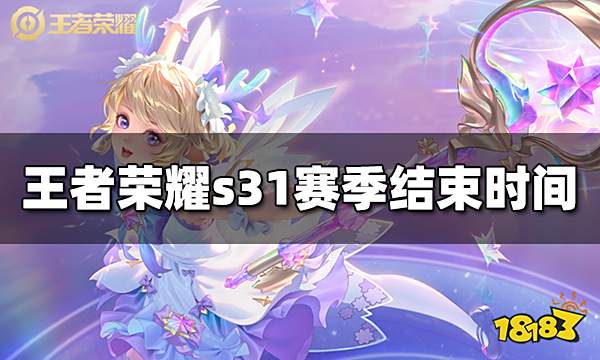 王者荣耀s31赛季什么时候结束 s31赛季结束具体时间_18183王者荣耀专区
