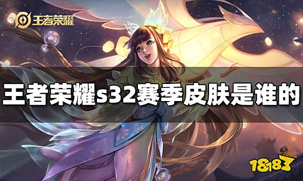 王者荣耀s32赛季皮肤是谁的 s32赛季皮肤介绍_18183王者荣耀专区
