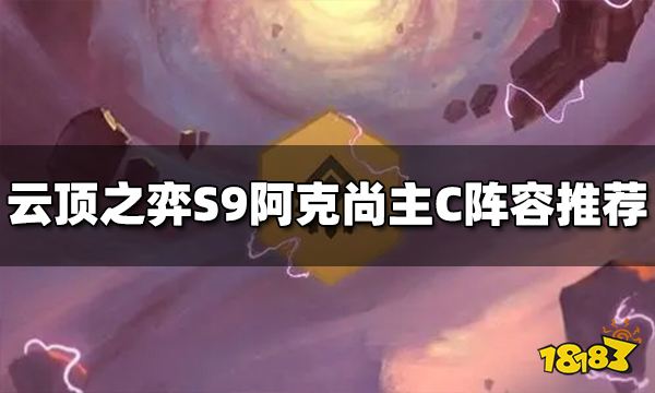 云顶之弈S9阿克尚主C阵容是什么 阿克尚主C阵容推荐_18183云顶之弈专区