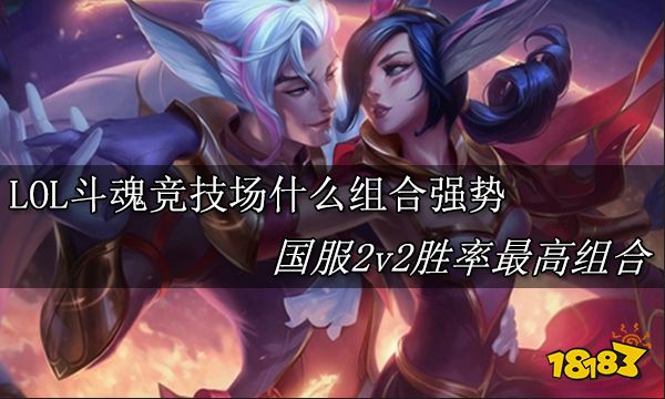 LOL斗魂竞技场什么组合强势 英雄联盟国服2v2胜率最高组合介绍_18183英雄联盟专区