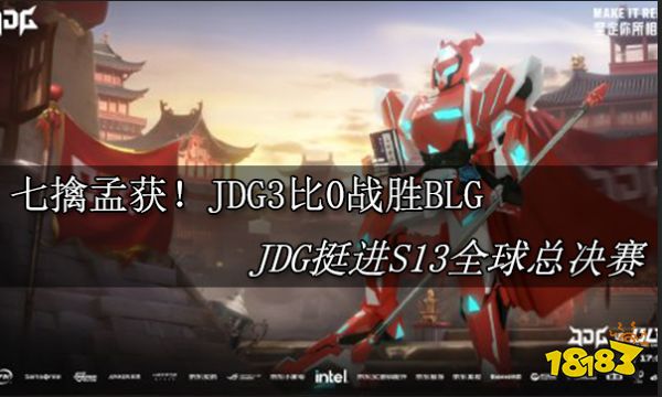 七擒孟获！JDG3比0战胜BLG JDG挺进S13全球总决赛_18183英雄联盟专区